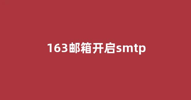 开启163邮箱SMTP：从设置到应用的完整指南 - 邮件发送API接口|AokSend