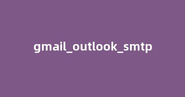 解锁电子邮件传输的力量：Gmail、Outlook和SMTP - edm营销平台 - NutEmail博客