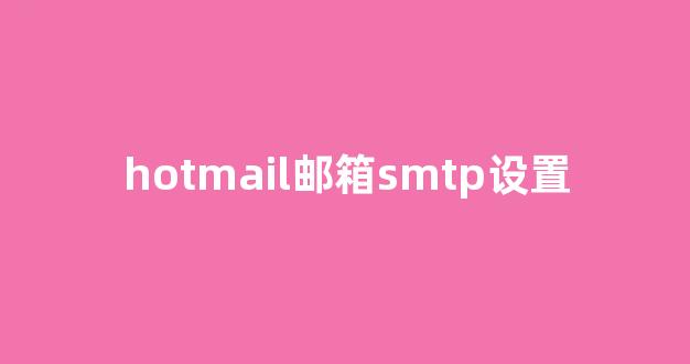 Hotmail邮箱SMTP设置详解 - edm营销平台 - NutEmail博客