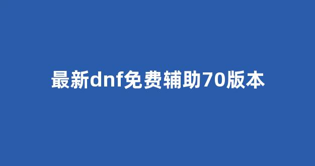 最新dnf免费辅助70版本,dnf稳定免费辅助-DNF科技稳定不封